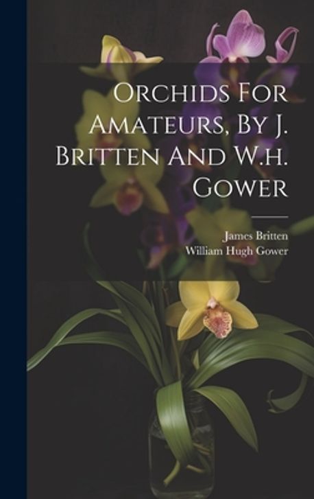 Orchids For Amateurs, By J. Britten And W.h. Gower | Britten, James - 교보문고