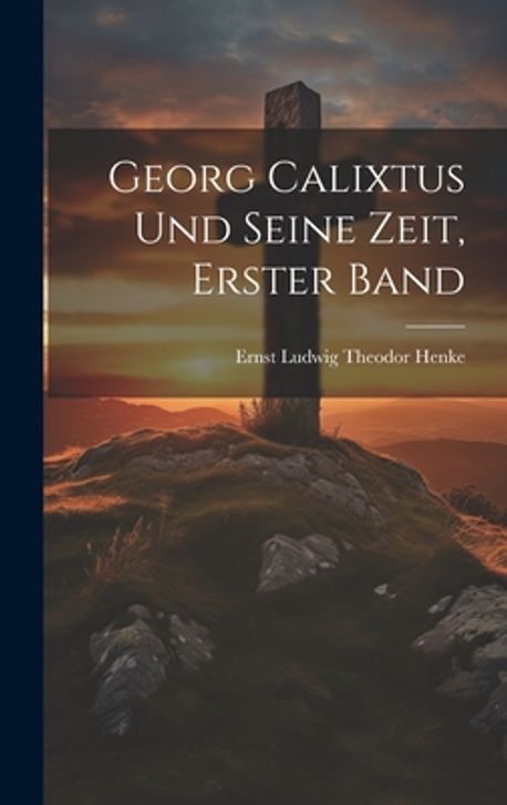 Georg Calixtus und seine Zeit, Erster Band | Ernst Ludwig Theodor Henke ...