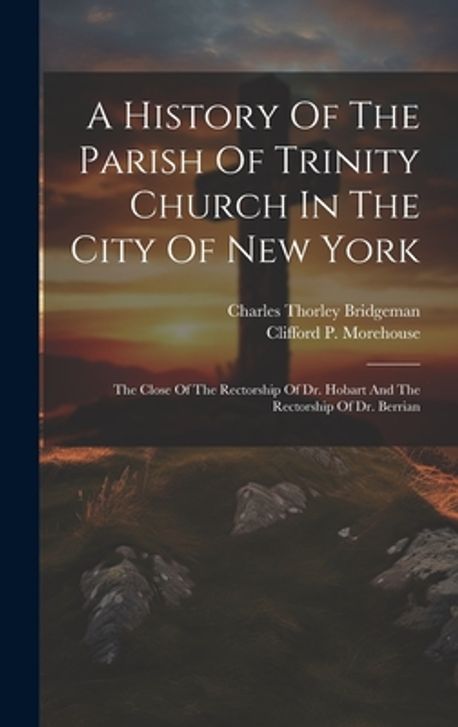 A History Of The Parish Of Trinity Church In The City Of New York ...