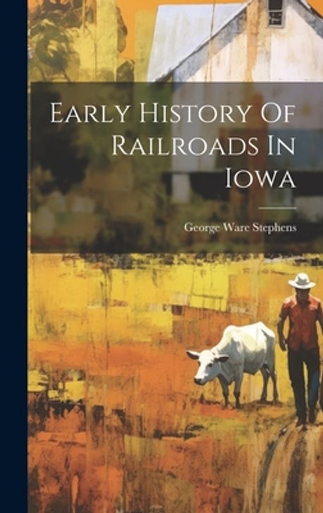 Early History Of Railroads In Iowa | Stephens, George Ware - 교보문고
