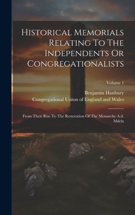 Historical Memorials Relating To The Independents Or Congregationalists ...