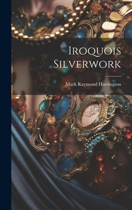 Iroquois Silverwork | Harrington, Mark Raymond - 교보문고