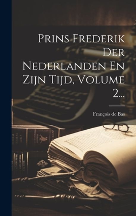 Prins Frederik Der Nederlanden En Zijn Tijd, Volume 2... | Francois de ...