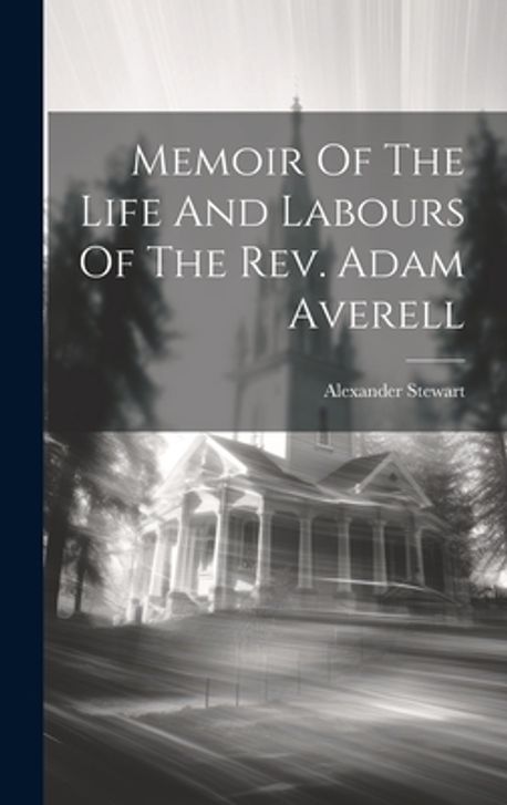 Memoir Of The Life And Labours Of The Rev. Adam Averell | Alexander ...
