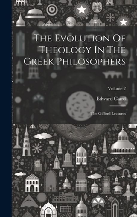 The Evolution Of Theology In The Greek Philosophers | Caird, Edward - 교보문고
