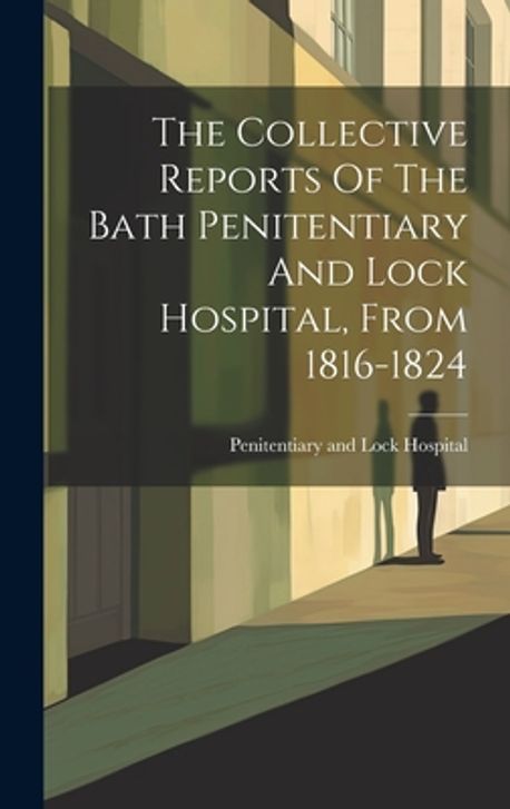 The Collective Reports Of The Bath Penitentiary And Lock Hospital, From 1816-1824 | Penitentiary ...