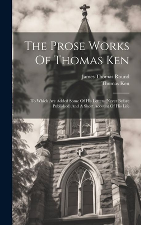 The Prose Works Of Thomas Ken | Thomas Ken (Bp of Bath and Wells) - 교보문고