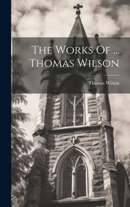 The Works Of ... Thomas Wilson | Thomas Wilson (Bp of Sodor and Man ...