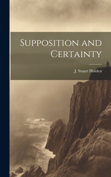 Supposition and Certainty | Holden, J. Stuart - 교보문고