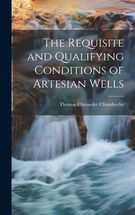 The Requisite and Qualifying Conditions of Artesian Wells | Chamberlin ...