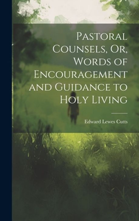 Pastoral Counsels, Or, Words of Encouragement and Guidance to Holy ...