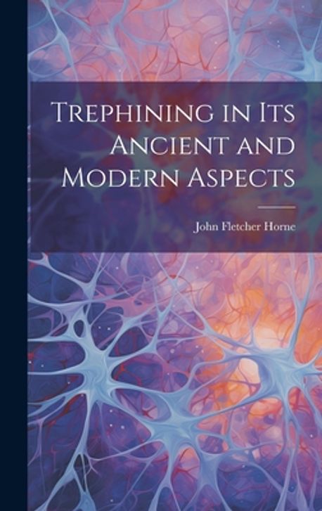 Trephining in Its Ancient and Modern Aspects | Horne, John Fletcher - 교보문고