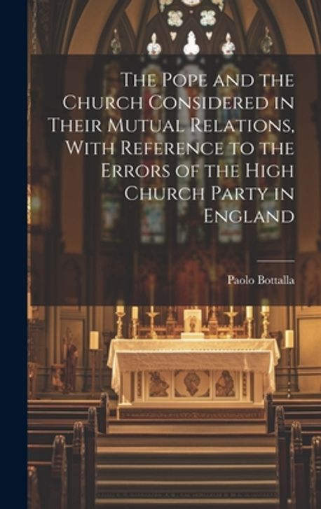 The Pope and the Church Considered in Their Mutual Relations, With ...