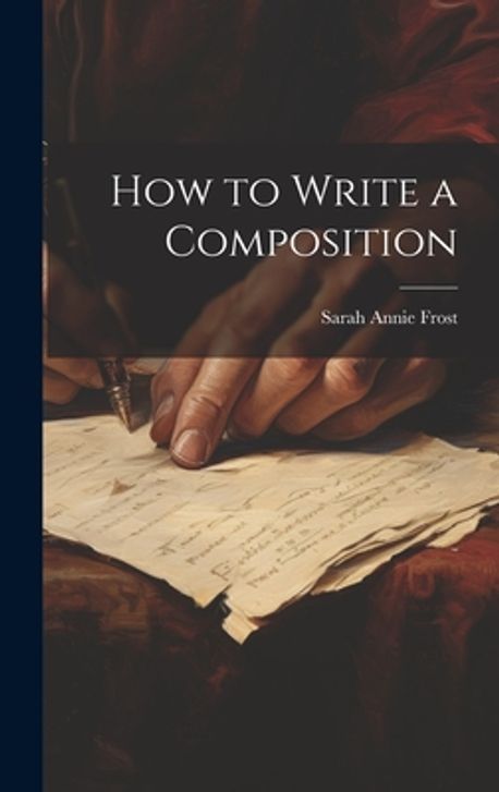 How to Write a Composition | Frost, Sarah Annie - 교보문고