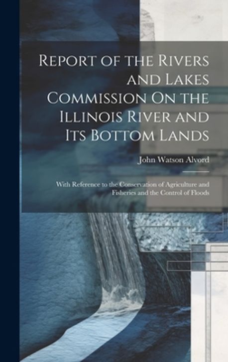 Report of the Rivers and Lakes Commission On the Illinois River and Its Bottom Lands | Alvord ...