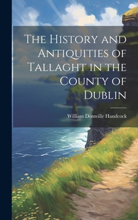The History and Antiquities of Tallaght in the County of Dublin ...