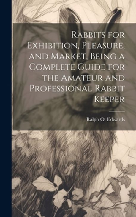 Rabbits for Exhibition, Pleasure, and Market, Being a Complete Guide ...