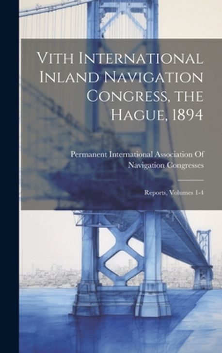 Vith International Inland Navigation Congress, the Hague, 1894 ...