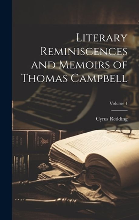 Literary Reminiscences and Memoirs of Thomas Campbell; Volume 1 | Redding, Cyrus - 교보문고