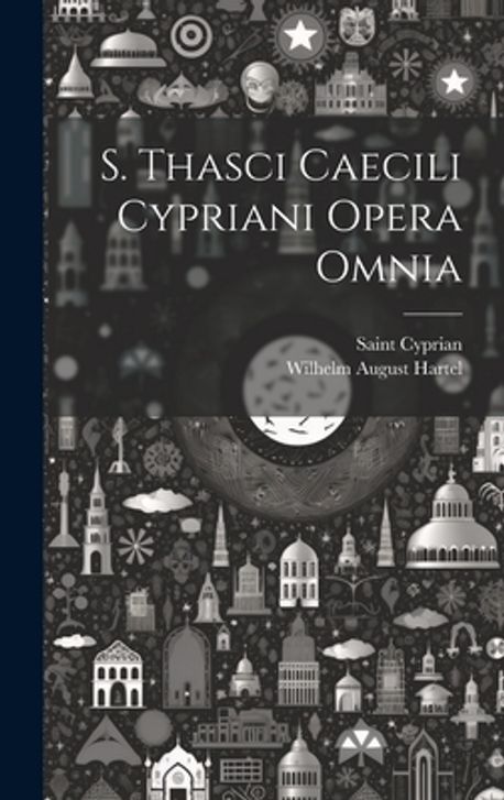 S. Thasci Caecili Cypriani Opera Omnia | Hartel, Wilhelm August - 교보문고