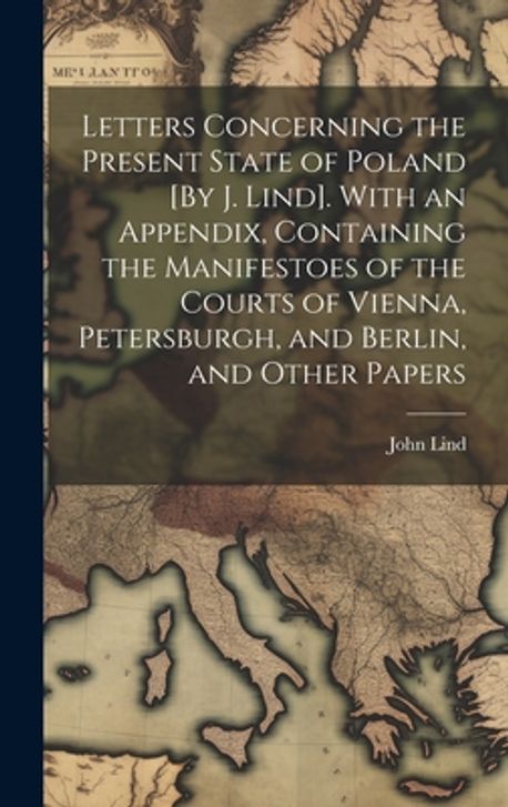 Letters Concerning the Present State of Poland [By J. Lind]. With an ...