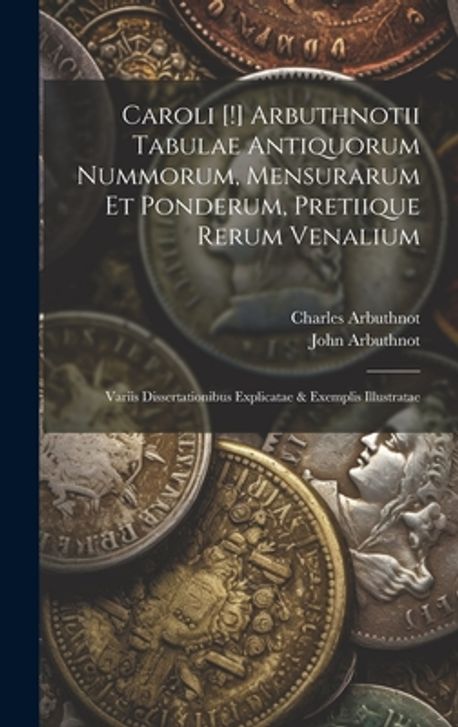 Caroli [!] Arbuthnotii Tabulae Antiquorum Nummorum, Mensurarum Et ...