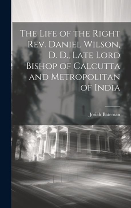 The Life of the Right Rev. Daniel Wilson, D. D., Late Lord Bishop of ...