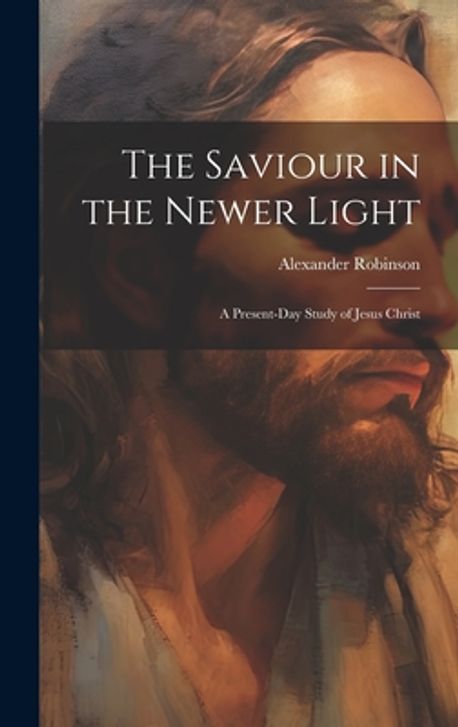 The Saviour in the Newer Light | Robinson, Alexander - 교보문고