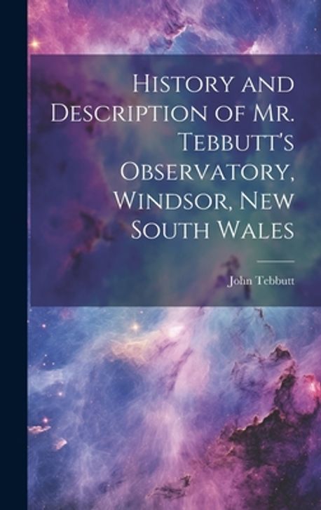 History and Description of Mr. Tebbutt's Observatory, Windsor, New ...