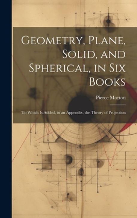 Geometry, Plane, Solid, and Spherical, in Six Books | Morton, Pierce - 교보문고