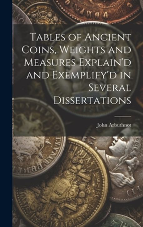 Tables of Ancient Coins, Weights and Measures Explain'd and Exemplify'd ...