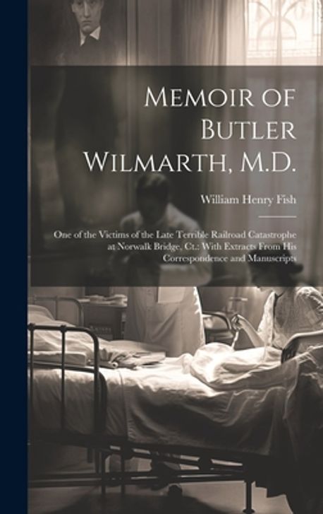 Memoir of Butler Wilmarth, M.D. | Fish, William Henry - 교보문고