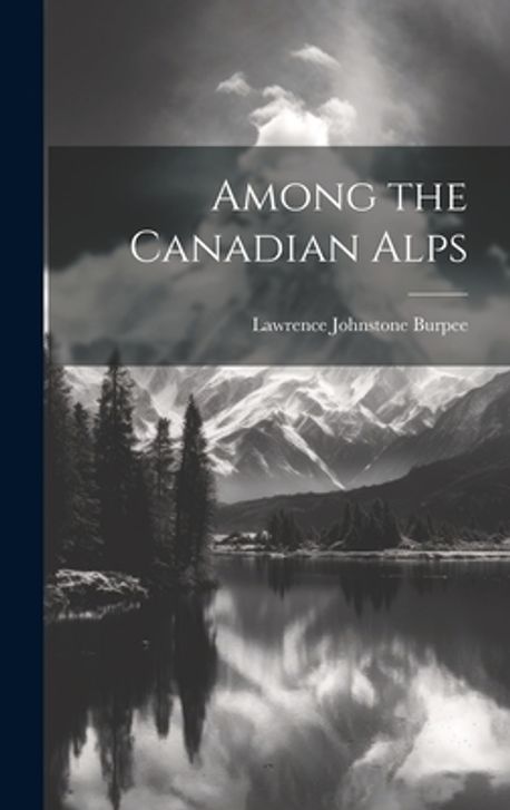 Among the Canadian Alps | Burpee, Lawrence Johnstone - 교보문고