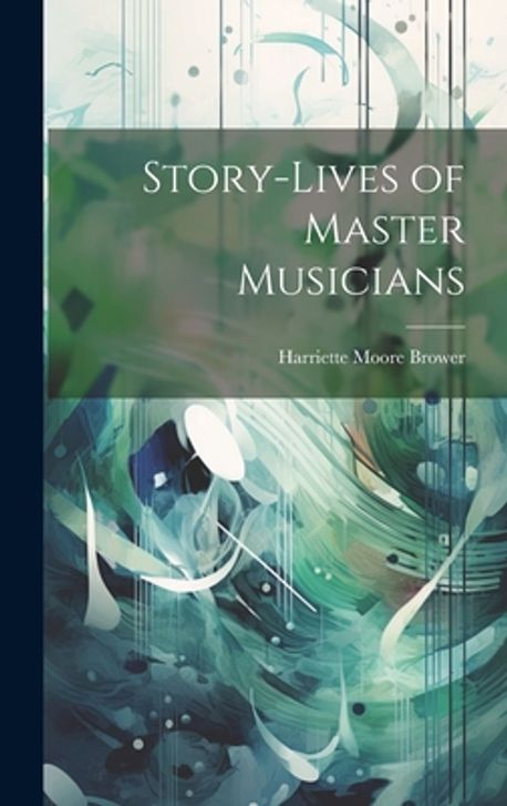Story-Lives of Master Musicians | Brower, Harriette Moore - 교보문고
