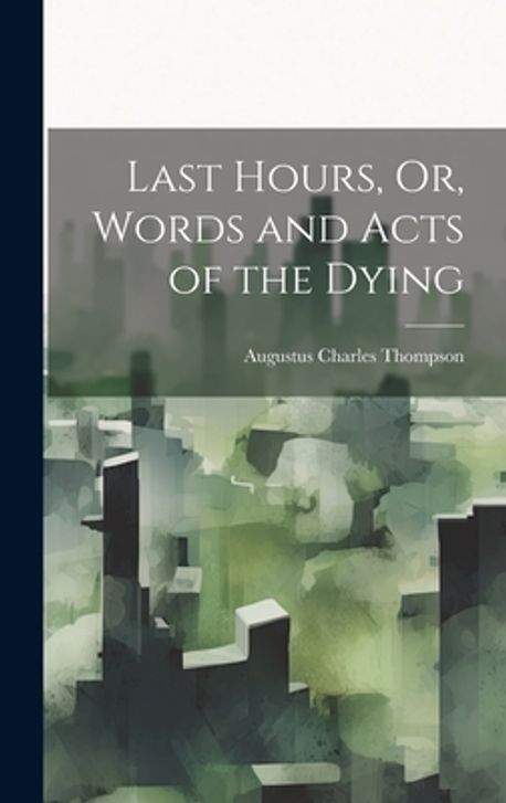 Last Hours, Or, Words and Acts of the Dying | Thompson, Augustus ...