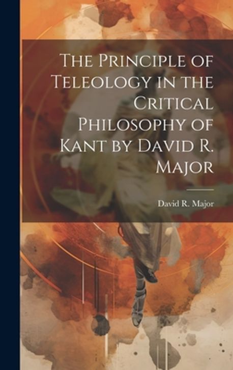 The Principle of Teleology in the Critical Philosophy of Kant by David ...