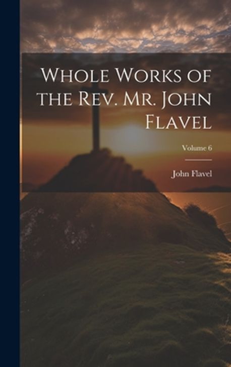 Whole Works of the Rev. Mr. John Flavel; Volume 6 | Flavel, John - 교보문고