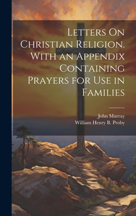 Letters On Christian Religion. With an Appendix Containing Prayers for ...
