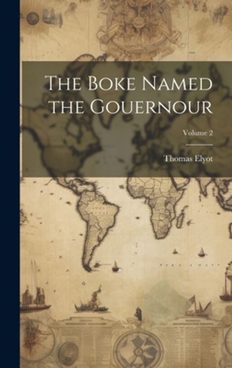 The Boke Named the Gouernour; Volume 2 | Elyot, Thomas - 교보문고