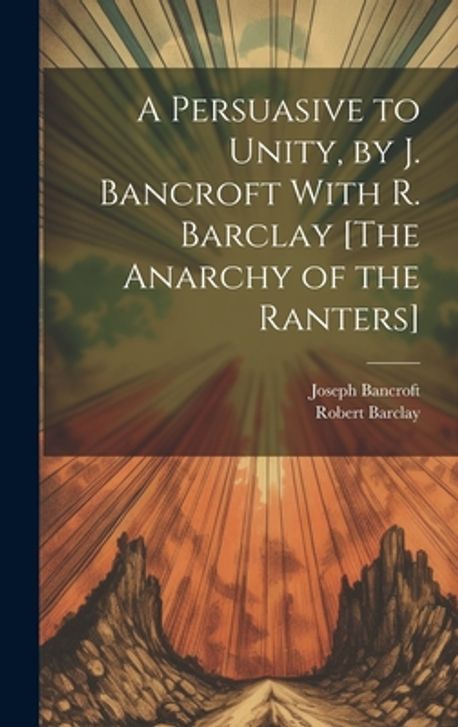 A Persuasive to Unity, by J. Bancroft With R. Barclay [The Anarchy of ...