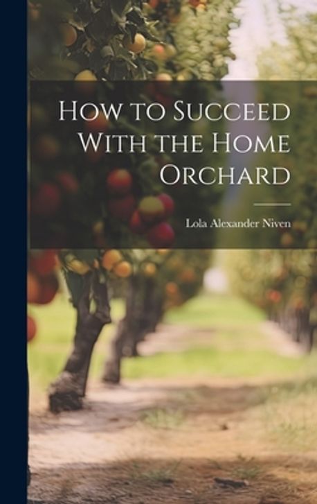How to Succeed With the Home Orchard | Niven, Lola Alexander 1883 ...