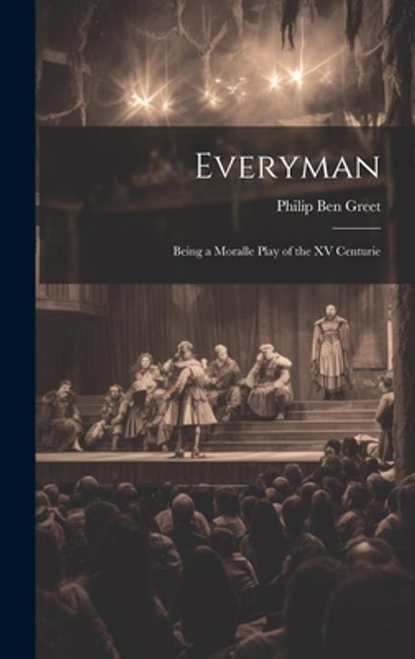Everyman; Being a Moralle Play of the XV Centurie | Greet, Philip Ben ...