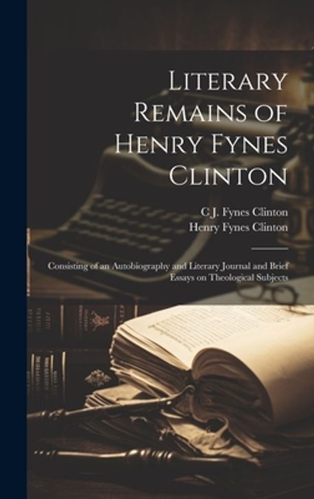 Literary Remains of Henry Fynes Clinton | Clinton, Henry Fynes - 교보문고