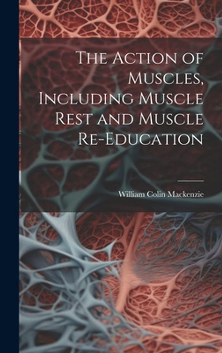 The Action of Muscles, Including Muscle Rest and Muscle Re-education ...