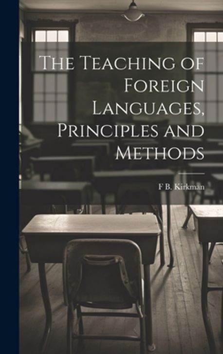 The Teaching of Foreign Languages, Principles and Methods | Kirkman, F. B. 1869-1945 - 교보문고