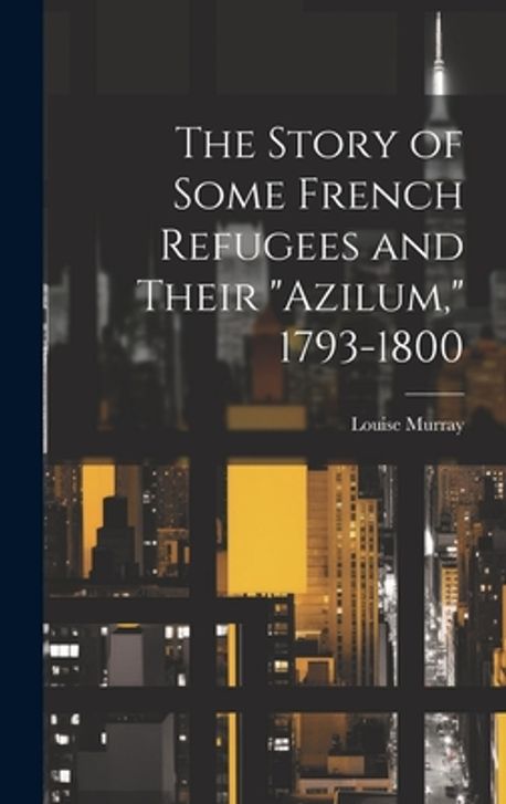 The Story of Some French Refugees and Their Azilum, 1793-1800 | Murray ...
