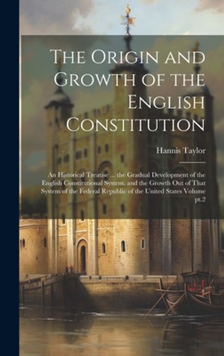 The Origin and Growth of the English Constitution; an Historical ...