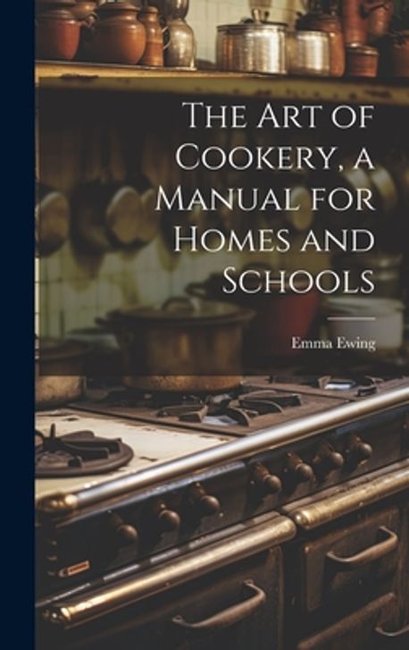 The art of Cookery, a Manual for Homes and Schools | Ewing, Emma (Pike ...