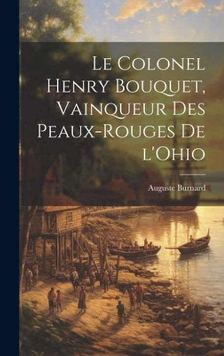 Le Colonel Henry Bouquet, vainqueur des Peaux-Rouges de l'Ohio ...
