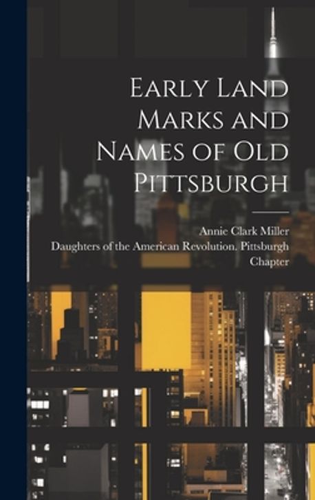 Early Land Marks and Names of old Pittsburgh | Miller, Annie Clark - 교보문고